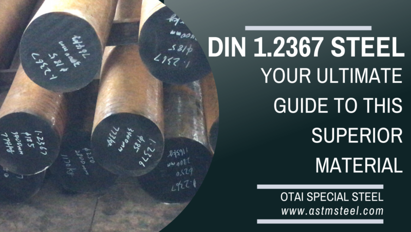1.2367 Steel: Your Ultimate Guide to This Superior Material - Otai ...